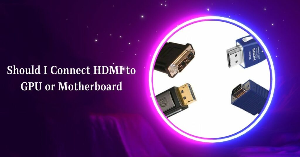 Should I Connect HDMI to GPU or Motherboard - Full Guide!
